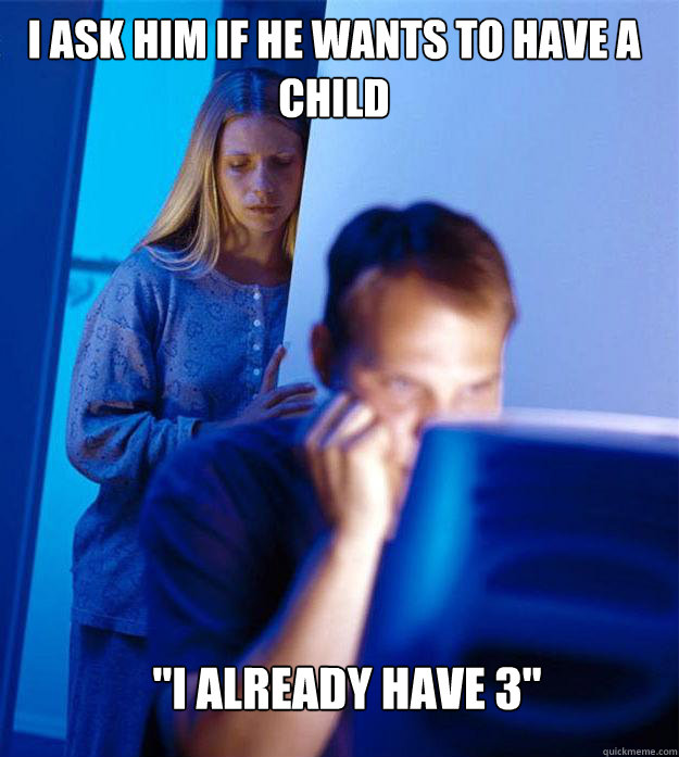 I ask him if he wants to have a child "I already have 3" - Redditors Wife - quickmeme