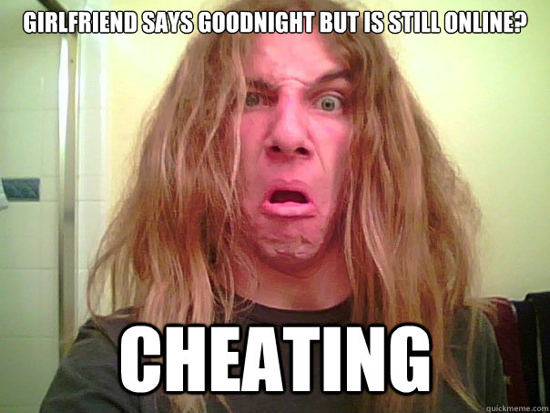girlfriend says goodnight but is still online? cheating - Paranoid Boyfriend - quickmeme