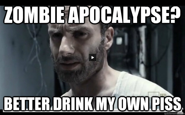 ZOMBIE APOCALYPSE? BETTER DRINK MY OWN PISS - Walking Dead - Bear Grylls - quickmeme