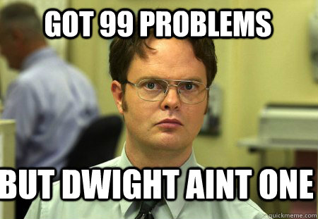 Got 99 problems But Dwight aint one - Schrute - quickmeme
