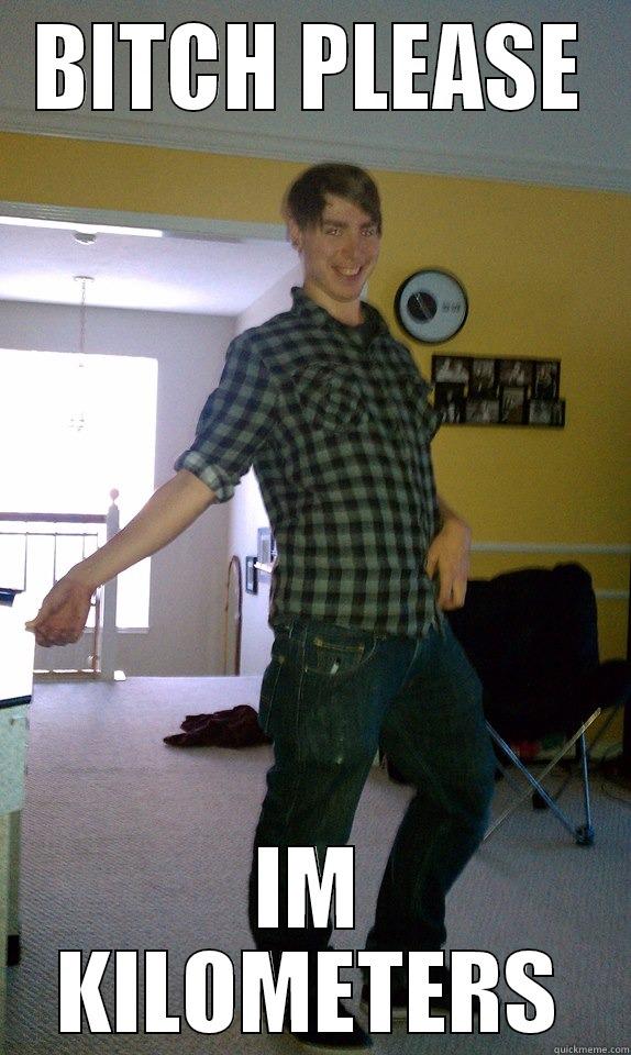 Bitch please im kilometers - quickmeme
