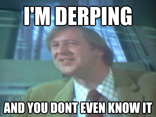 Im derping and you dont even know it memes | quickmeme