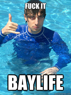 fuck it BAYLIFE - BAYLIFE - quickmeme