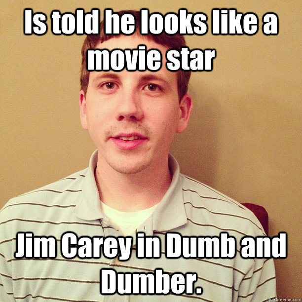 Is told he looks like a movie star Jim Carey in Dumb and Dumber. - Bad Luck Brandon - quickmeme
