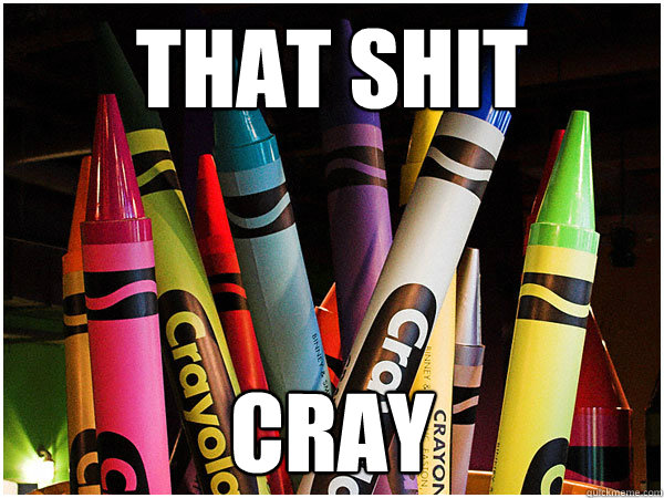 That shit cray - Misc - quickmeme