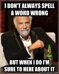 i don't always spell a word wrong BUT WHEN I DO i'm sure to here about it - BOB DOS EQUIS ...