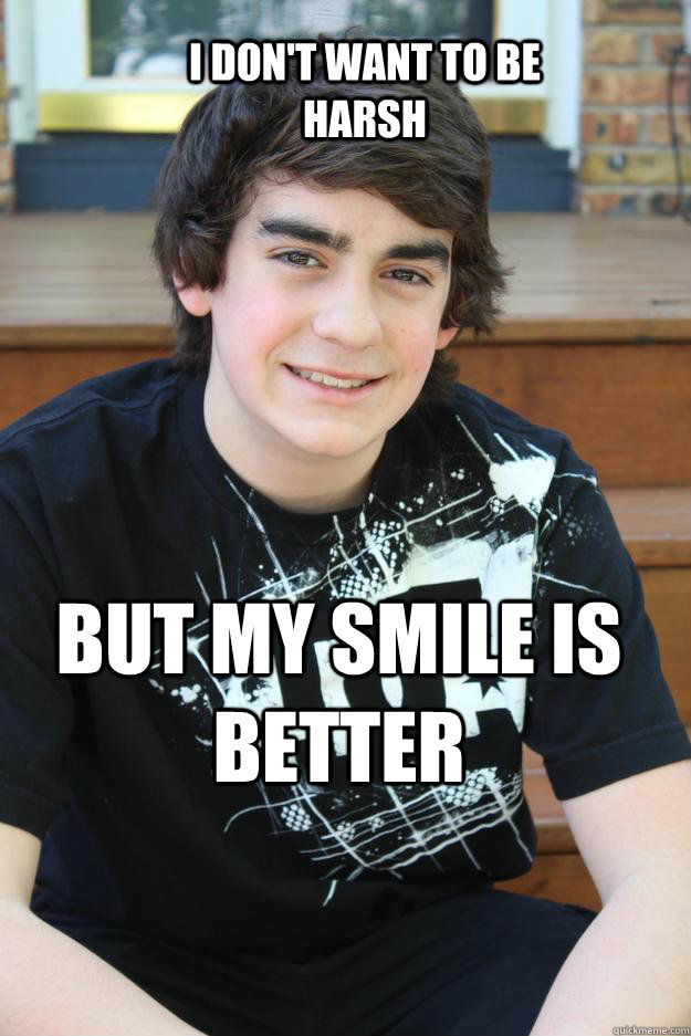 i don't want to be harsh but my smile is better - Highly Photogenic Youth - quickmeme