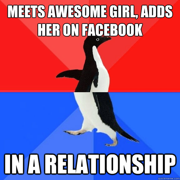 meets awesome girl, adds her on facebook in a relationship - Socially Awksome Penguin - quickmeme