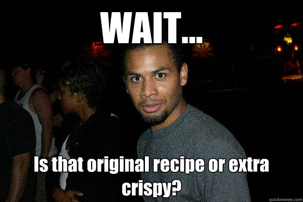 WAIT... Is that original recipe or extra crispy? - Eavesdropping Pedro - quickmeme