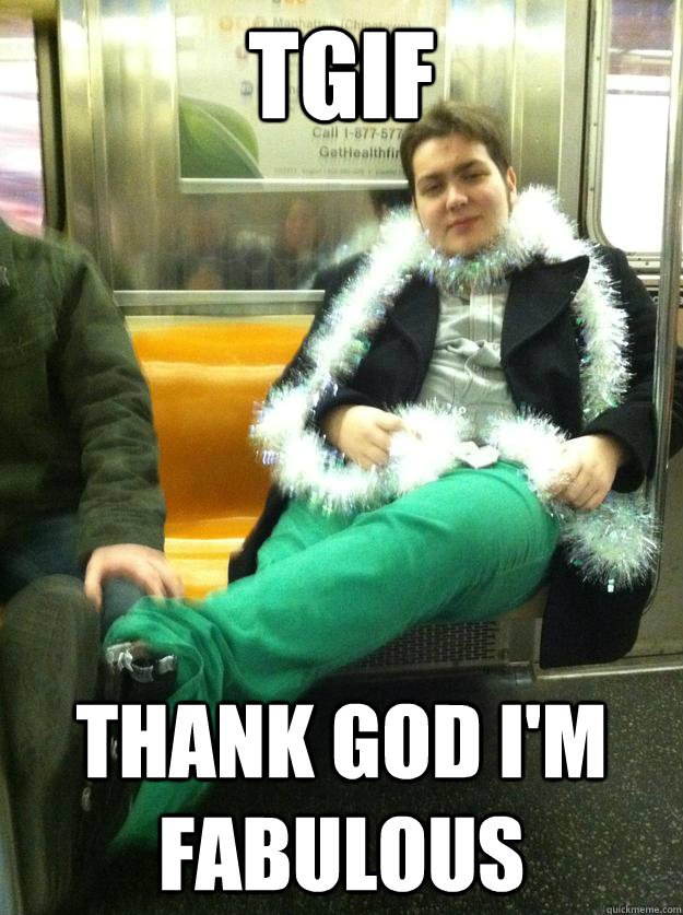 TGIF Thank god I'm fabulous - Sassy Justin - quickmeme