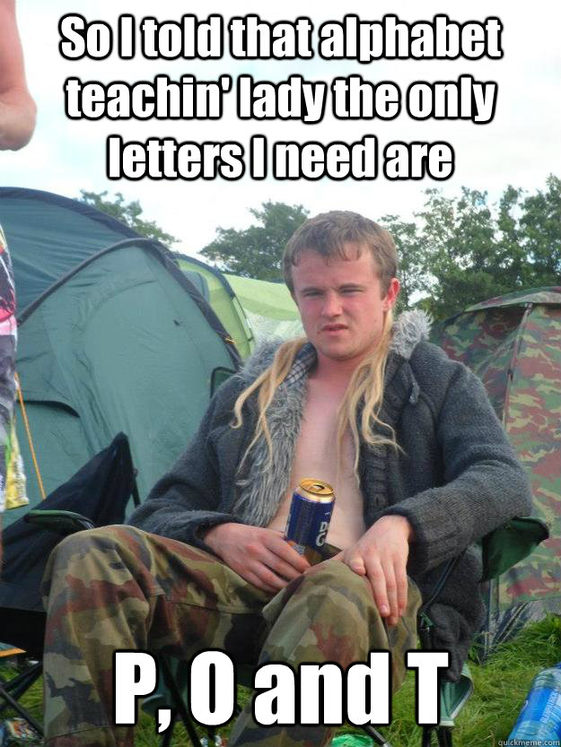 So I told that alphabet teachin' lady the only letters I need are P, O and T - Hillbilly Blade ...