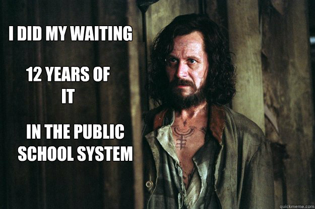 I did my waiting 12 years of it In the public school system - public schools sirius - quickmeme