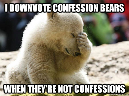 I downvote confession bears When they're not confessions - Things I sometimes do bear - quickmeme