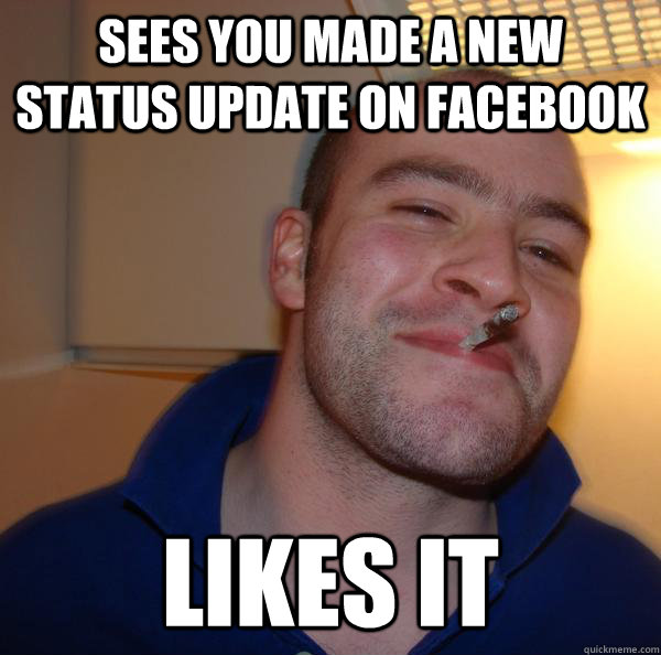 Sees you made a new status update on facebook Likes it - Misc - quickmeme