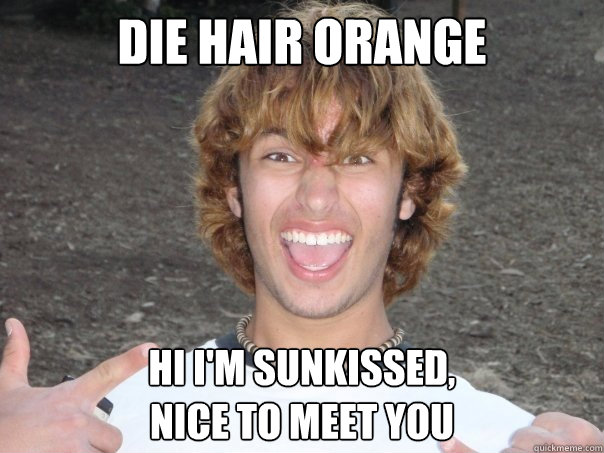 Die hair orange Hi I'm Sunkissed, Nice to meet you - Sunkissed - quickmeme