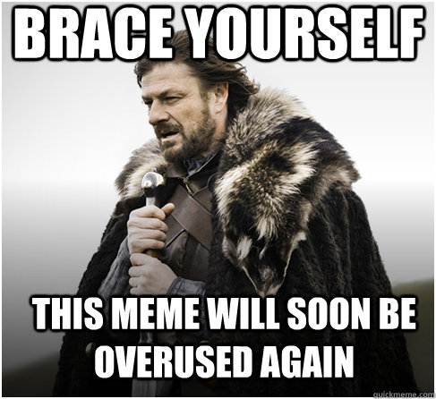brace yourself This meme will soon be overused again - Imminent Ned better - quickmeme