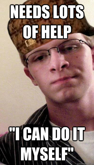 Needs lots of help "I can do it myself" - Scumbag Justin - quickmeme