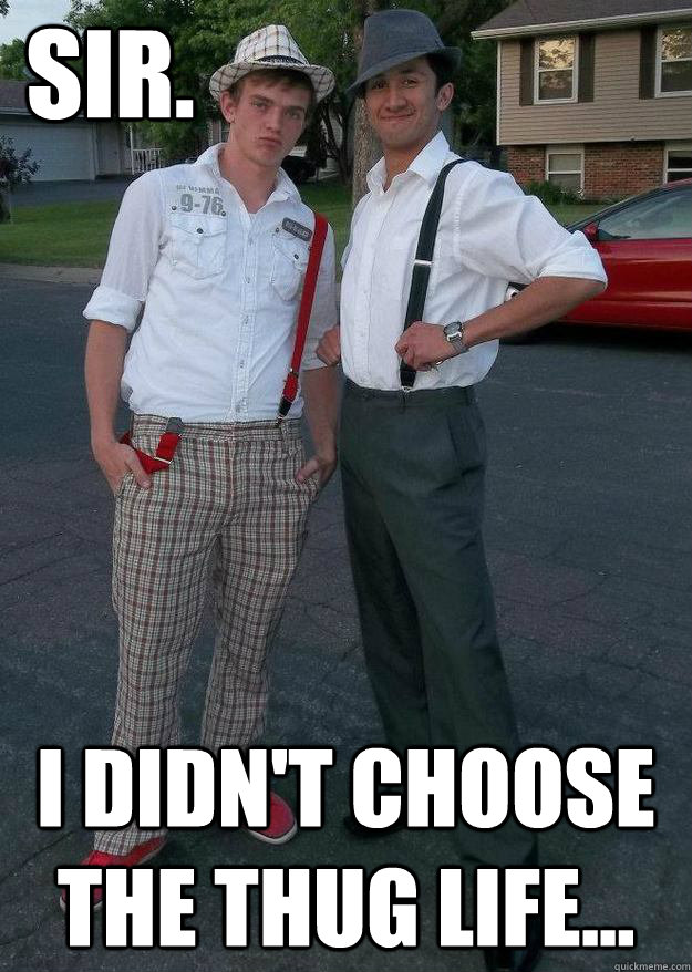 Sir. I didn't choose the Thug life... - Misc - quickmeme
