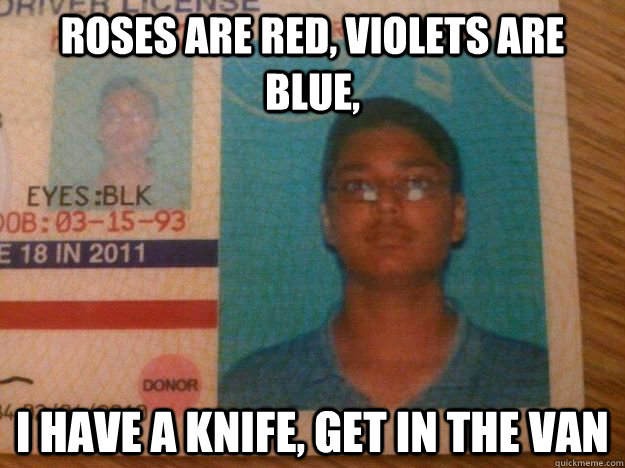 Roses are red, violets are blue, I have a knife, get in the van - Misc - quickmeme