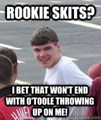 Rookie skits? I bet that won't end with O'toole throwing up on me! - First day at band camp kid ...