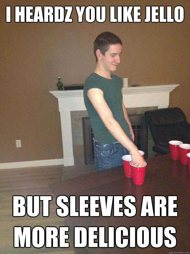 I heardz you like jello but sleeves are more delicious - Misc - quickmeme
