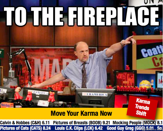 to the fireplace - move your karma now - quickmeme