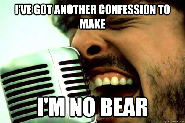 I've got another confession to make I'm no bear - The real confession bear - quickmeme