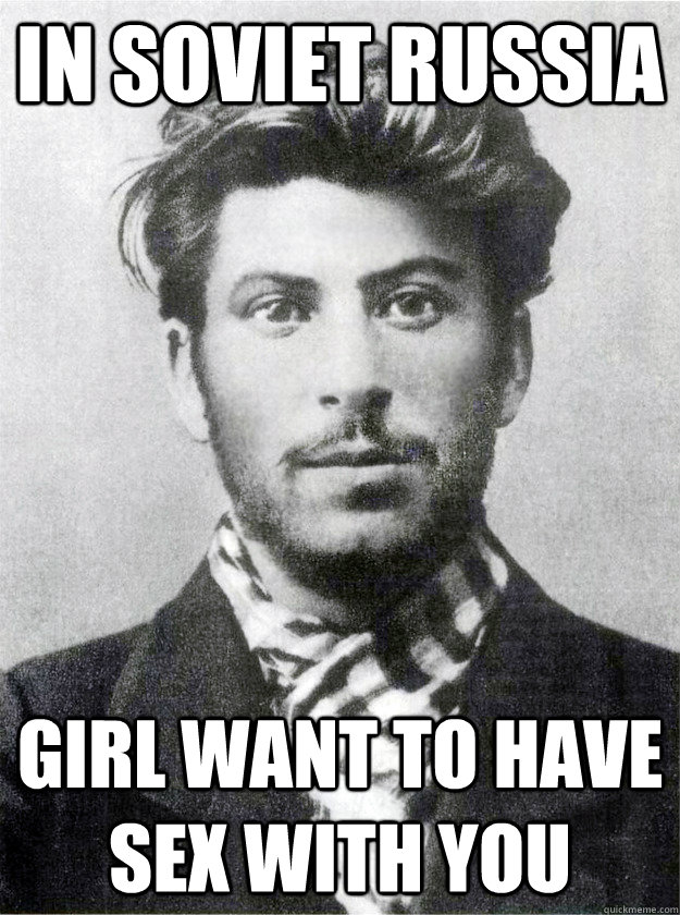 IN SOVIET RUSSIA girl want to have sex with you - Misc - quickmeme