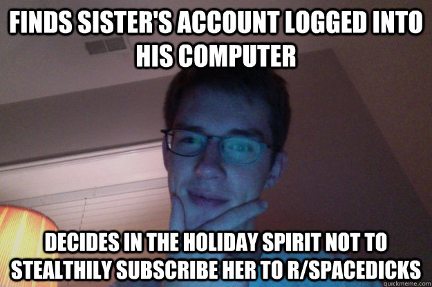 Finds sister's account logged into his computer Decides in the holiday spirit not to stealthily ...