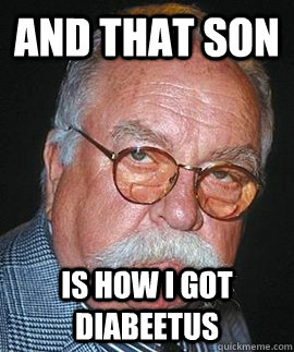 And that son is how I got diabeetus - Misc - quickmeme