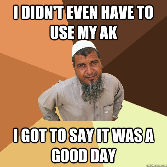 I Didn t Even Have To Use My AK I Got To Say It Was A Good Day I Didn t Even Have To Use My AK I Got To Say It Was A Good Day