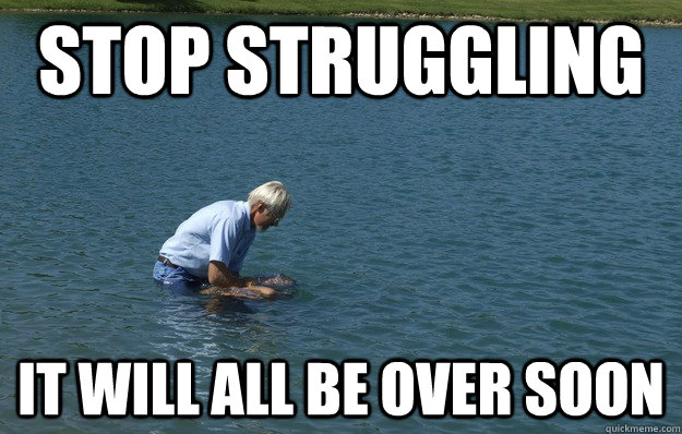 stop struggling it will all be over soon - Misc - quickmeme