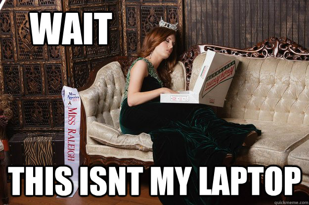 Wait This isnt my laptop - Misc - quickmeme