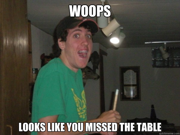 woops Looks like you missed the table - Pool - quickmeme