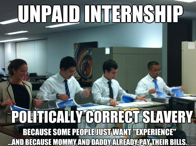 Unpaid INTERNSHIP Politically correct slavery because some people just want "experience" ...and ...