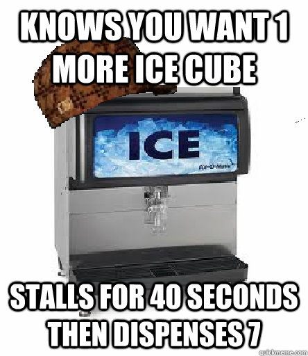 Knows you want 1 more ice cube Stalls for 40 seconds then dispenses 7 - Misc - quickmeme