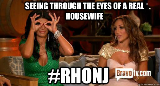 Seeing through the eyes of a Real Housewife #RHONJ - RHONJ Crowdtap - quickmeme