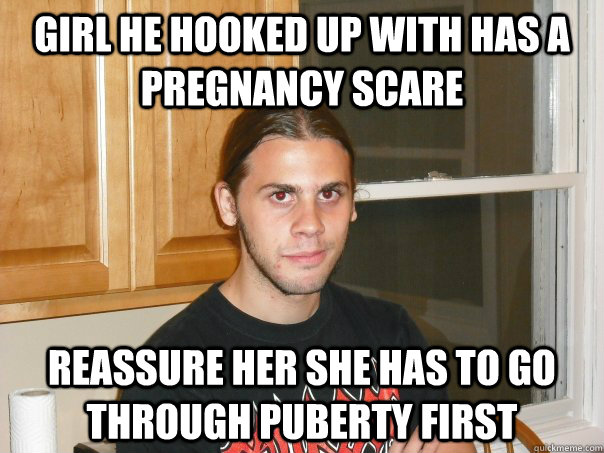 Girl he hooked up with has a pregnancy scare reassure her she has to go through puberty first ...