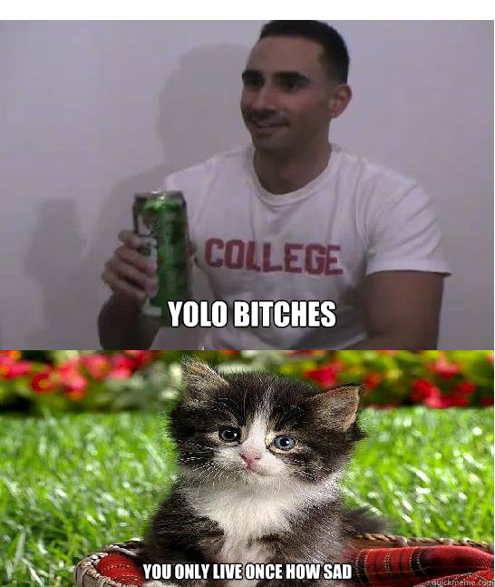 YOLO BITCHES You only live once how sad - yoln - quickmeme