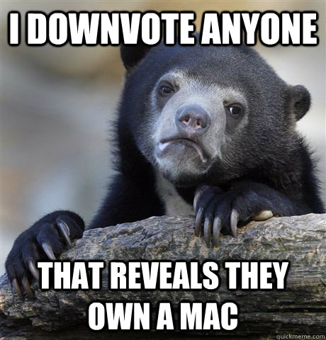 I downvote anyone that reveals they own a mac - Confession Bear - quickmeme