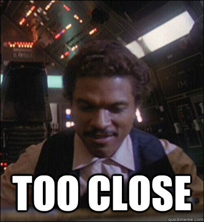 Too close - Misc - quickmeme