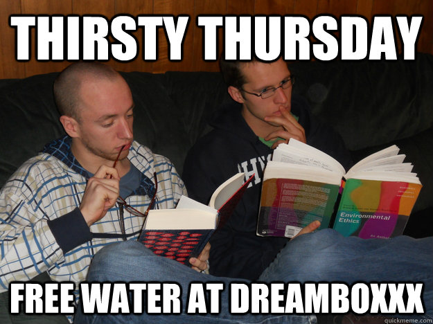 Thirsty Thursday Free water at Dreamboxxx - Studious Dreamboxxx - quickmeme