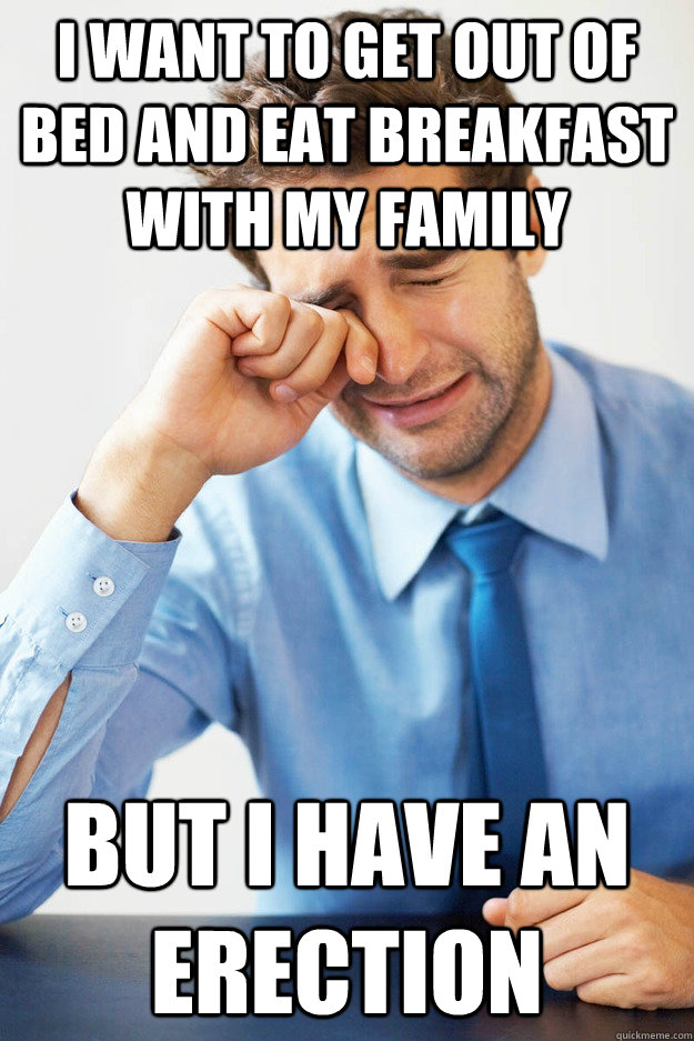 I want to get out of bed and eat breakfast with my family but I have an erection - Men Problems ...