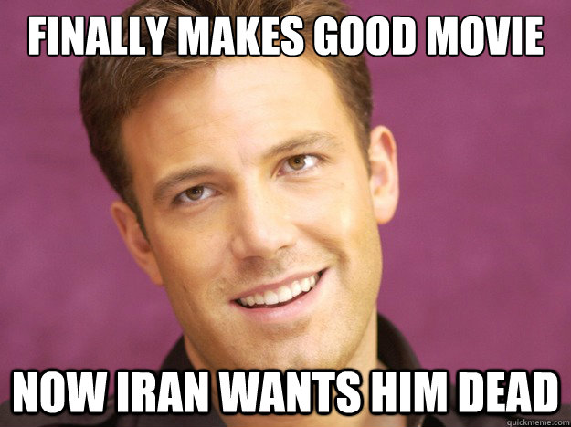 Finally makes good movie Now Iran wants him dead - Bad Luck Ben Affleck - quickmeme