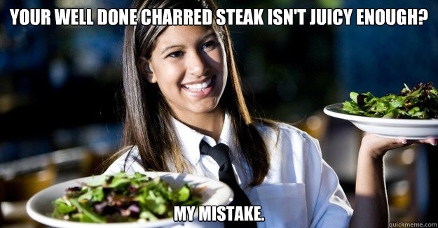 Your well done charred steak isn't juicy enough? my mistake. - Jaded Restaurant Julie - quickmeme