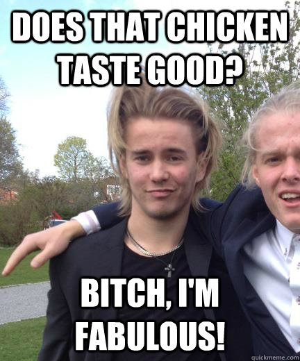 does that chicken taste good? bitch, i'm fabulous! - Mr.Brightside - quickmeme