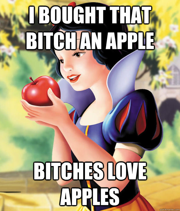 I gave that bitch and apple bitches love apples - Bitches Love Apples - quickmeme