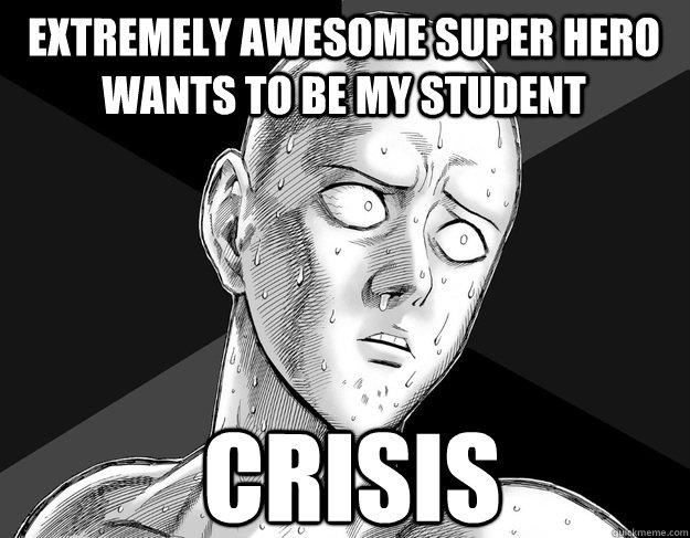 extremely awesome super hero wants to be my student crisis - Saitama Crisis - quickmeme