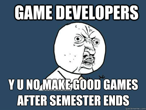 game developers y u no make good games after semester ends - Y U No - quickmeme