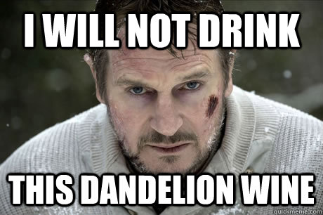I will not drink This dandelion wine - Misc - quickmeme